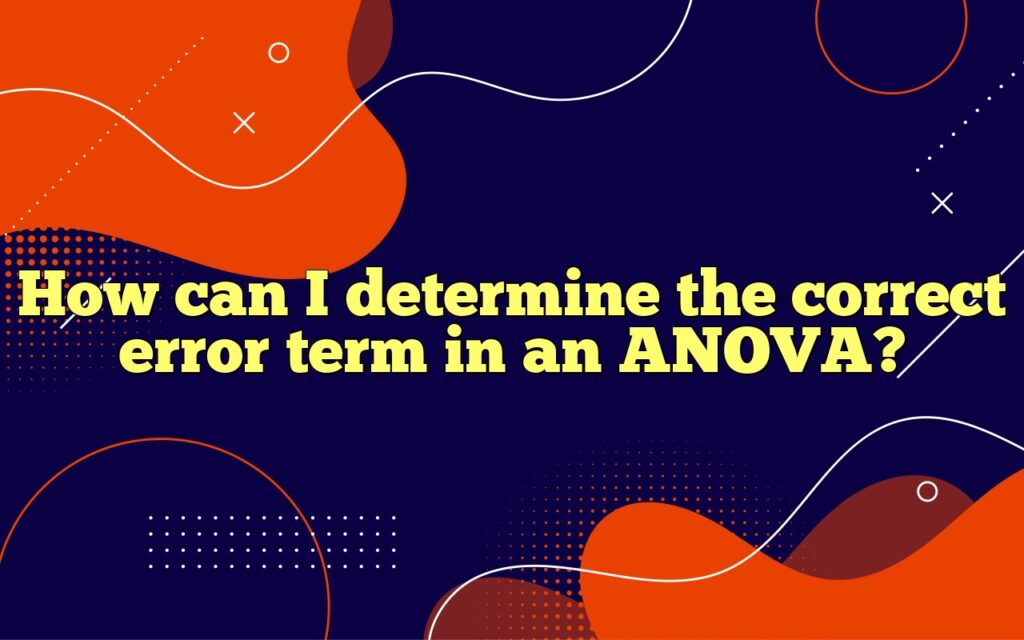 How Can I Determine The Correct Error Term In An ANOVA?