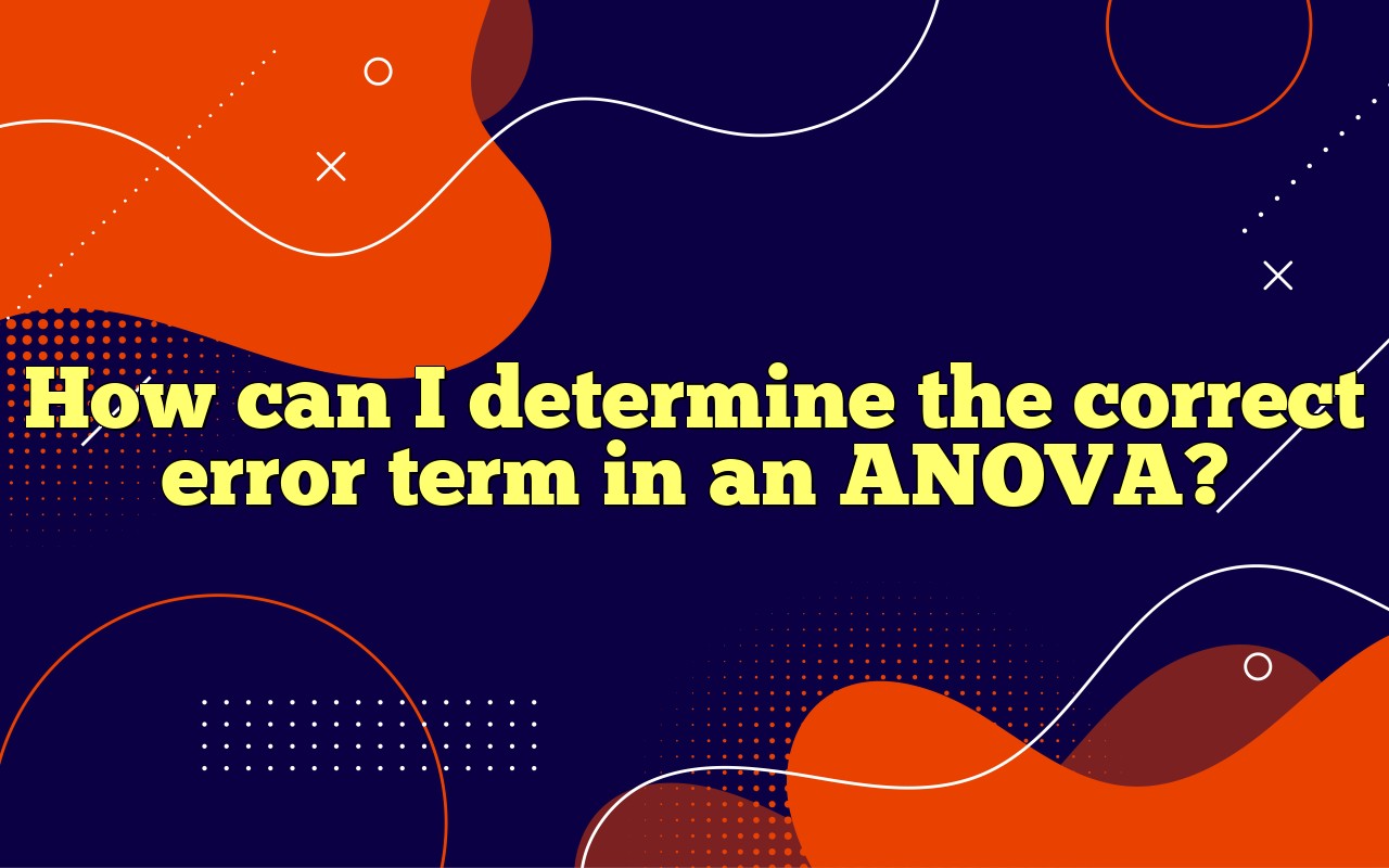How Can I Determine The Correct Error Term In An ANOVA?