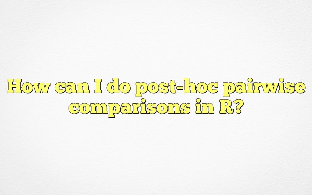 How Can I Do Post Hoc Pairwise Comparisons In R