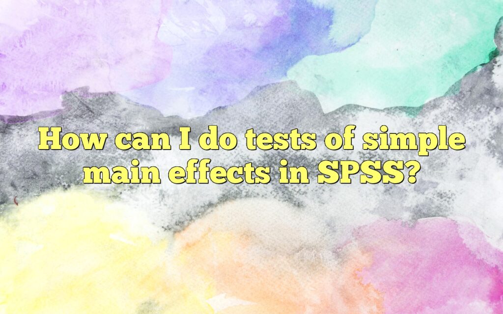 How Can I Do Tests Of Simple Main Effects In SPSS?