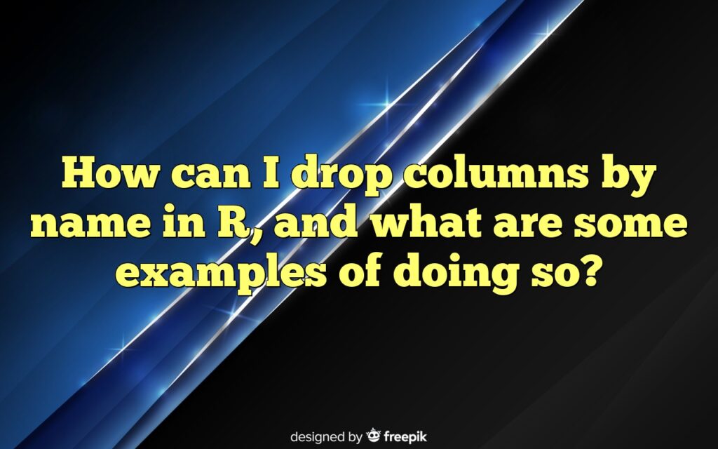 How Can I Drop Columns By Name In R, And What Are Some Examples Of ...