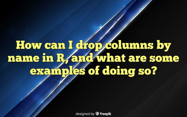 How Can I Drop Columns By Name In R, And What Are Some Examples Of Doing So?