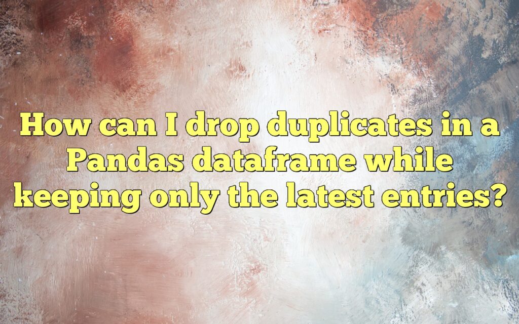 How Can I Drop Duplicates In A Pandas Dataframe While Keeping Only The ...