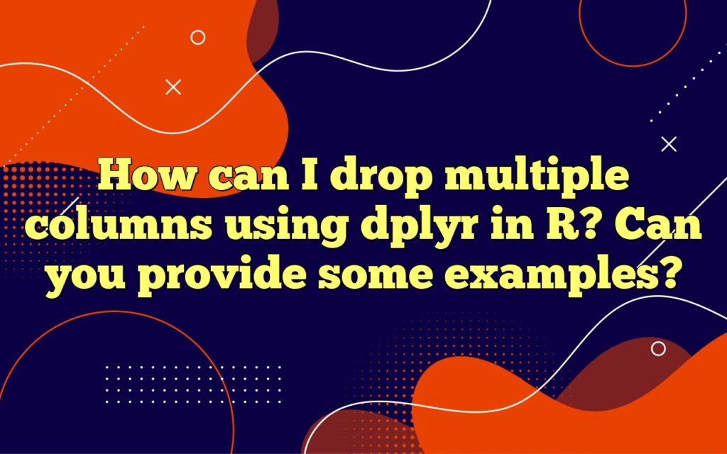 How Can I Drop Multiple Columns Using Dplyr In R? Can You Provide Some ... How Can I Drop Multiple Columns Using Dplyr In R? Can You Provide Some ...