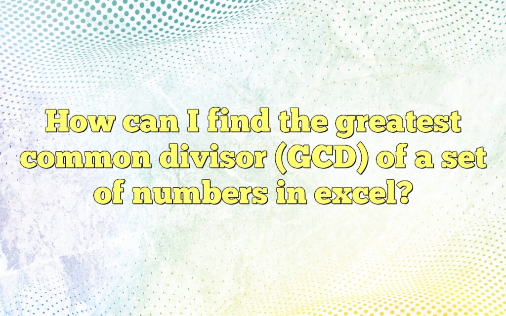 How Can I Find The Greatest Common Divisor Gcd Of A Set Of Numbers In Excel