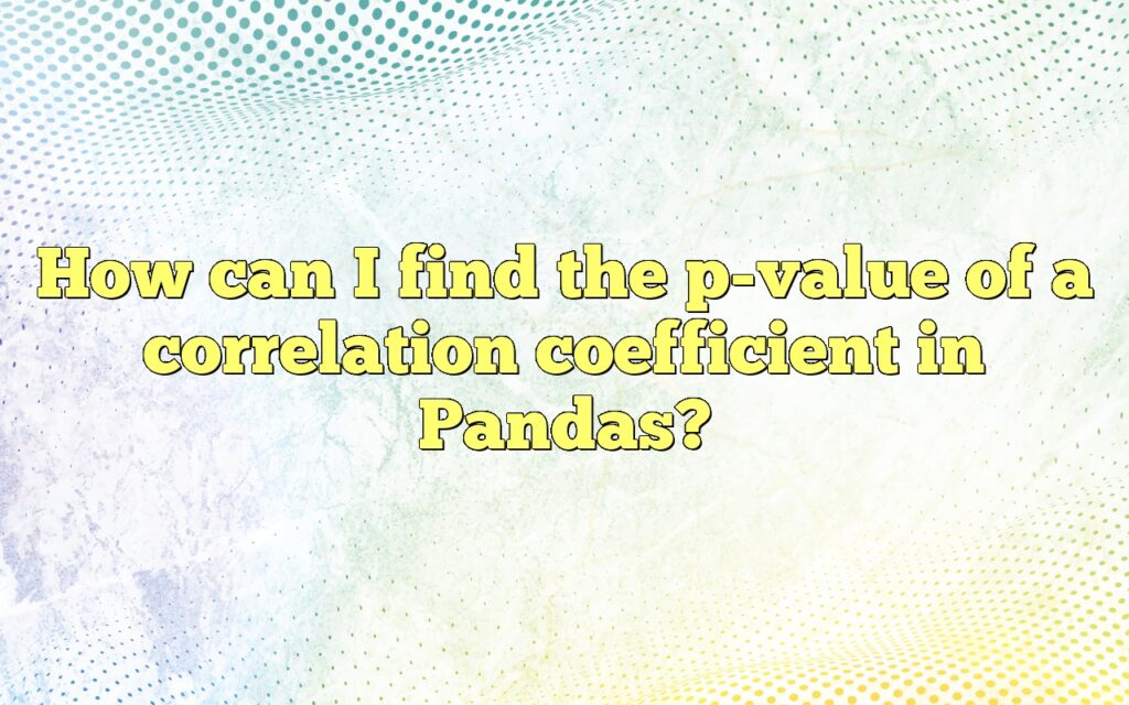 How can I find the p-value of a correlation coefficient in Pandas? – PSYCHOLOGICAL SCALES