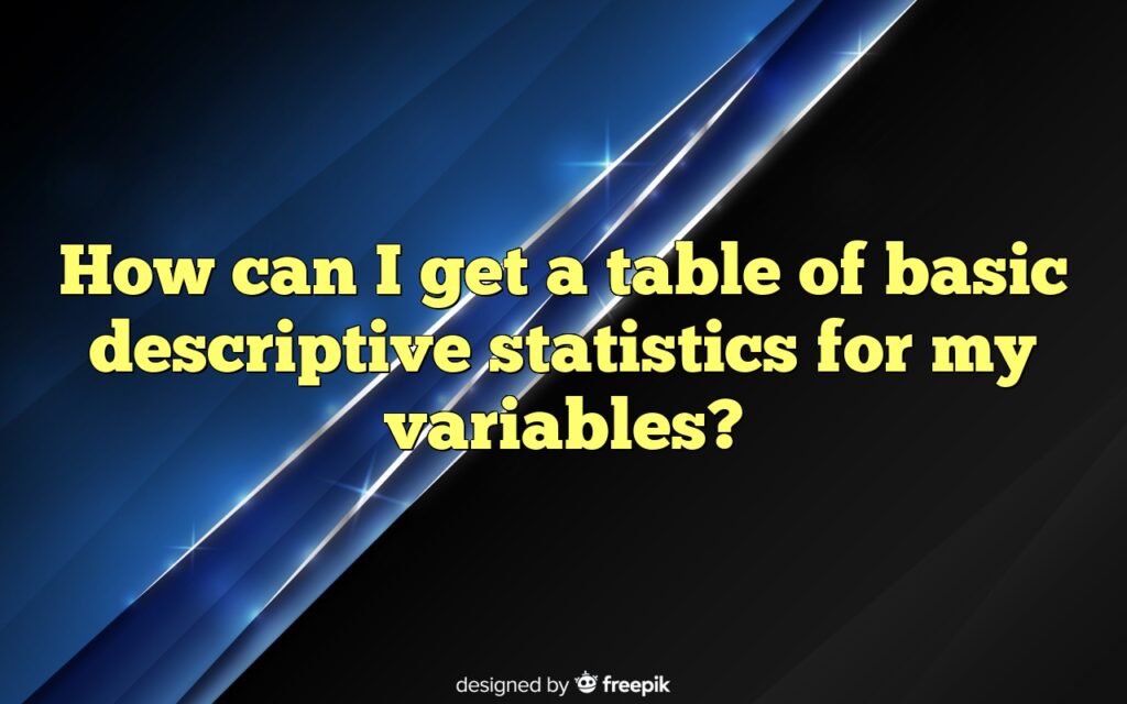 How Can I Get A Table Of Basic Descriptive Statistics For My Variables?