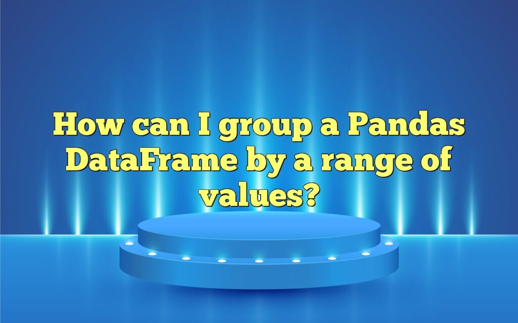 How Can I Group A Pandas DataFrame By A Range Of Values?