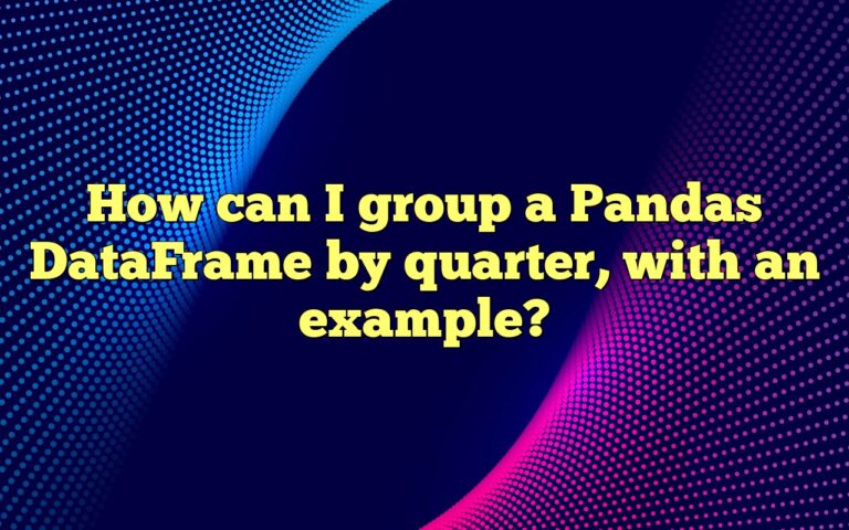 How Can I Group A Pandas DataFrame By Quarter, With An Example?