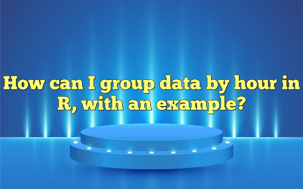 How Can I Group Data By Hour In R, With An Example?