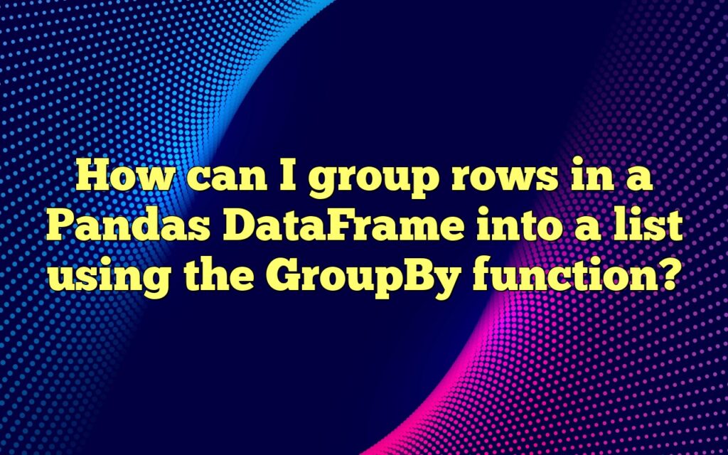 How Can I Group Rows In A Pandas DataFrame Into A List Using The ... How Can I Group Rows In A Pandas DataFrame Into A List Using The ...
