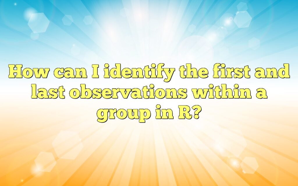 How Can I Identify The First And Last Observations Within A Group In R?
