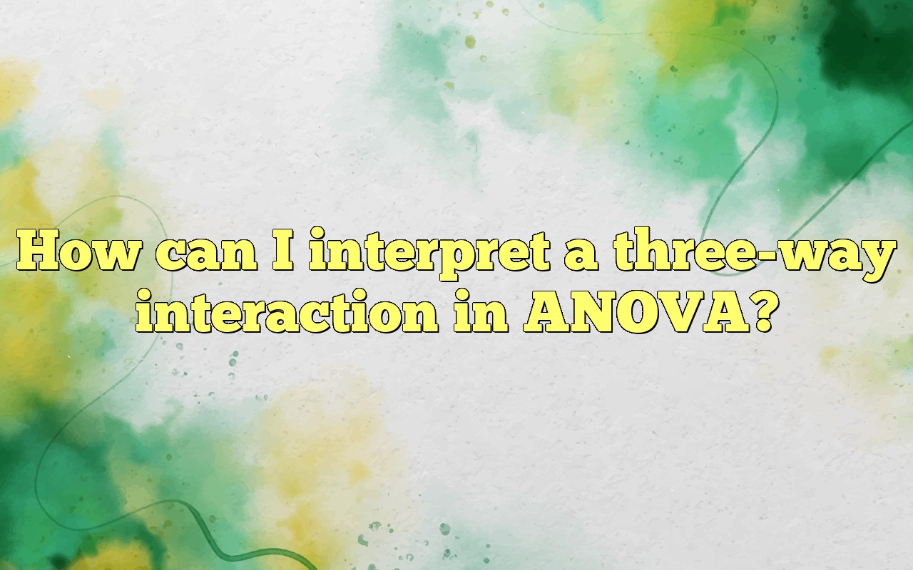 How Can I Interpret A Three-way Interaction In ANOVA?