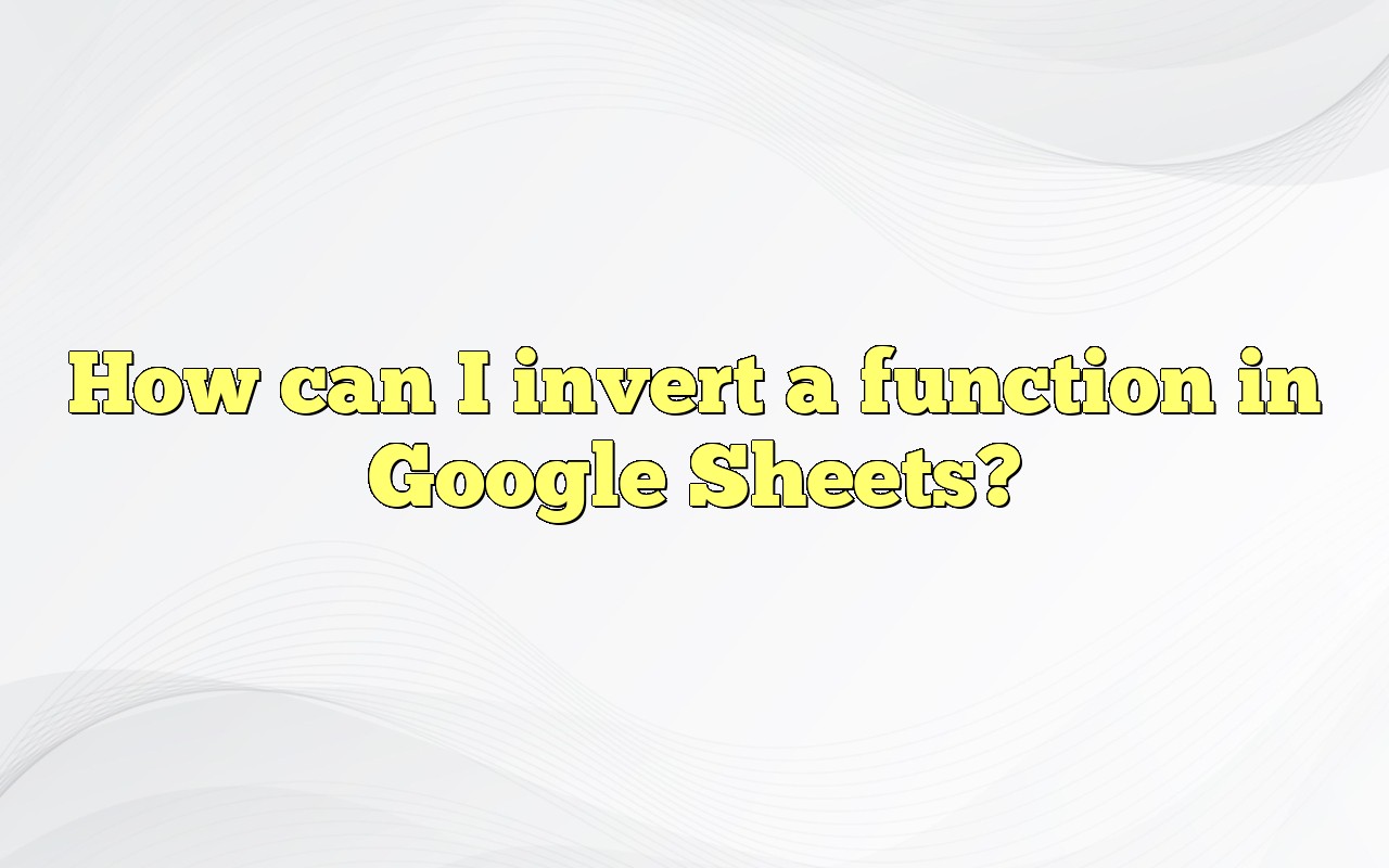 How Can I Invert A Function In Google Sheets?