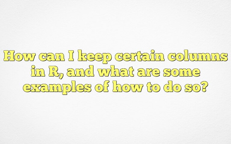 How Can I Keep Certain Columns In R, And What Are Some Examples Of How To Do So?
