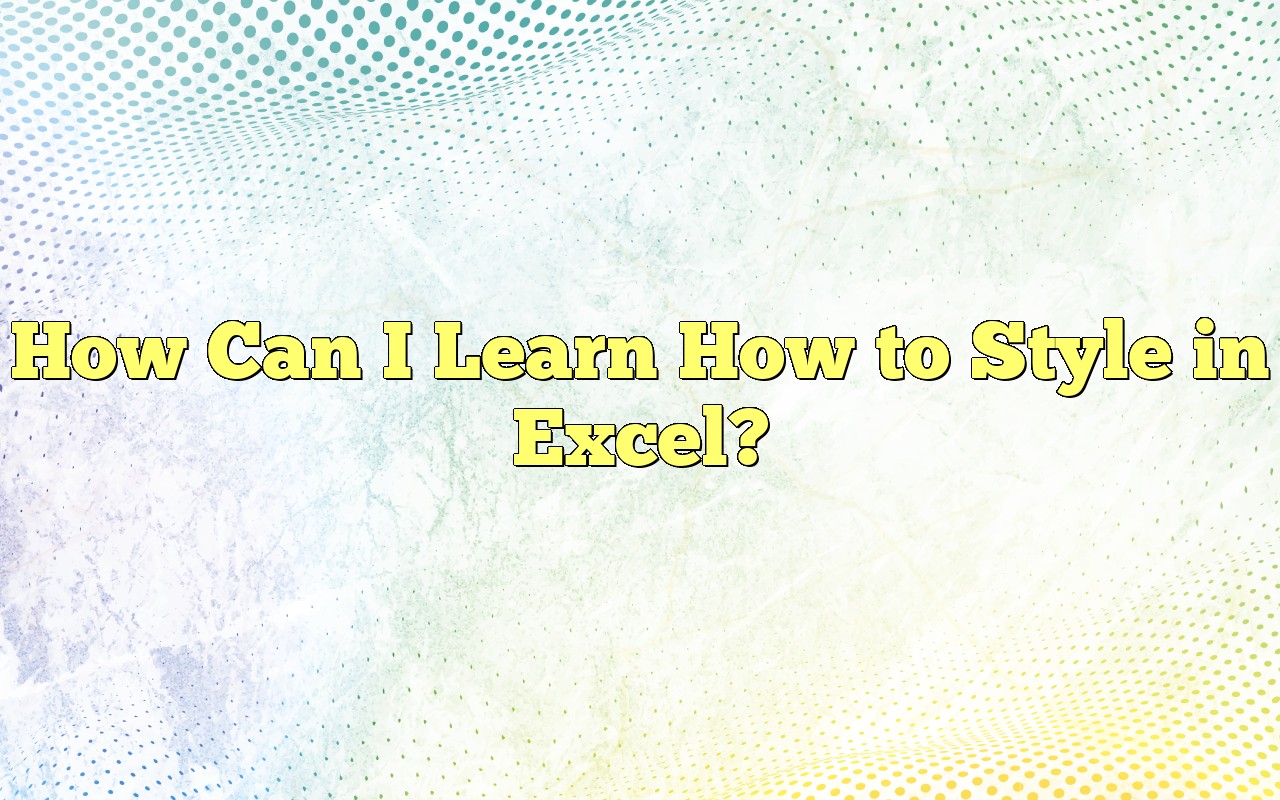 How Can I Learn How To Style In Excel?