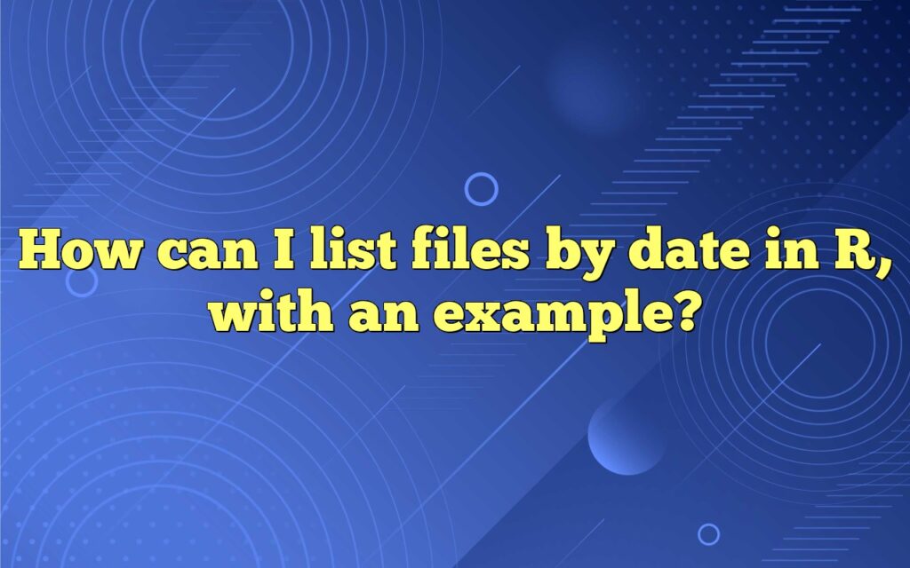 How Can I List Files By Date In R, With An Example?