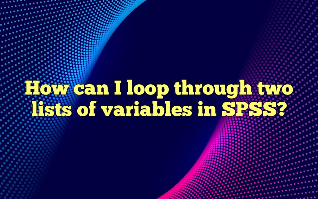 How Can I Loop Through Two Lists Of Variables In SPSS?