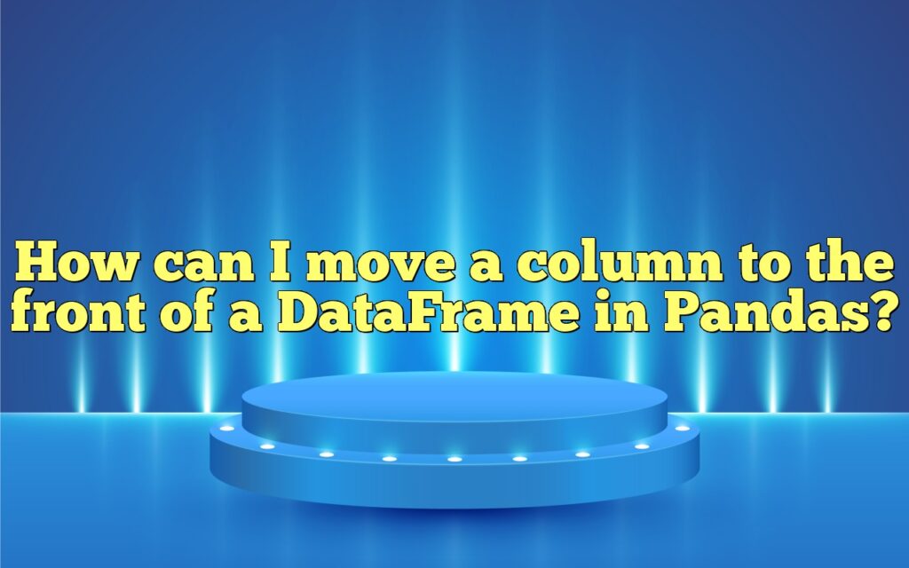 How Can I Move A Column To The Front Of A DataFrame In Pandas?