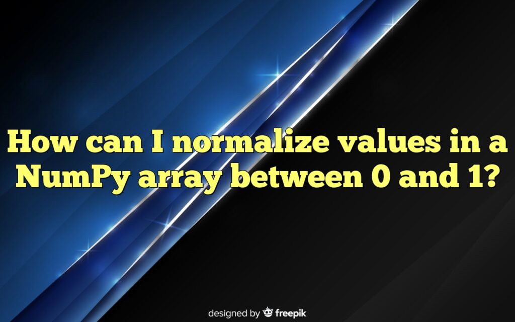 How Can I Normalize Values In A Numpy Array Between 0 And 1