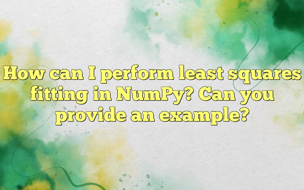 How Can I Perform Least Squares Fitting In NumPy? Can You Provide An Example?