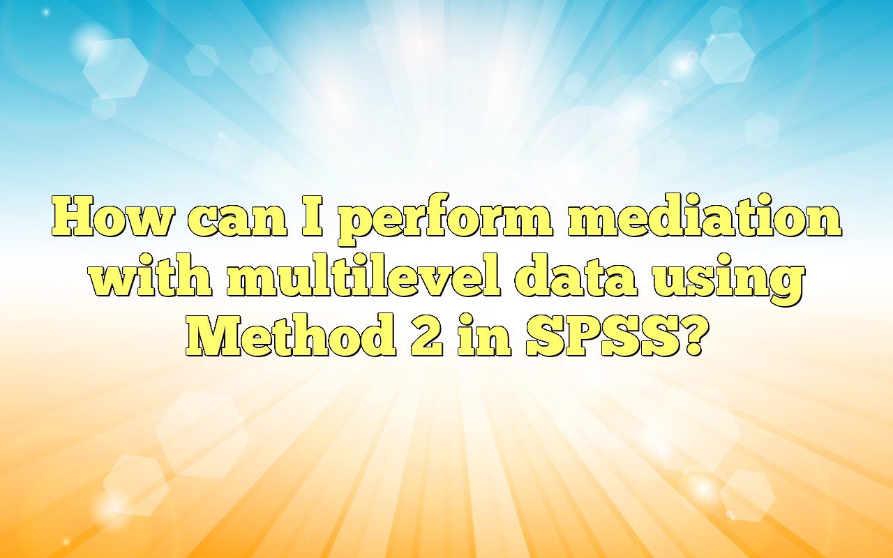 How Can I Perform Mediation With Multilevel Data Using Method 2 In SPSS?
