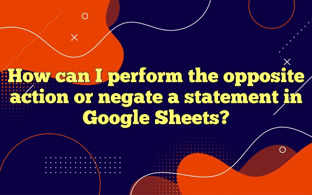 How Can I Perform The Opposite Action Or Negate A Statement In Google ...