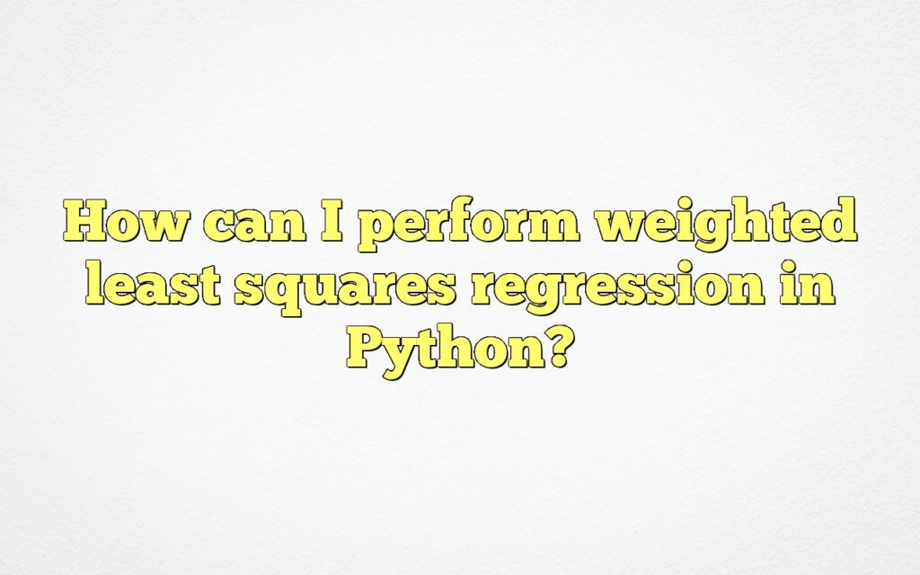 How Can I Perform Weighted Least Squares Regression In Python?