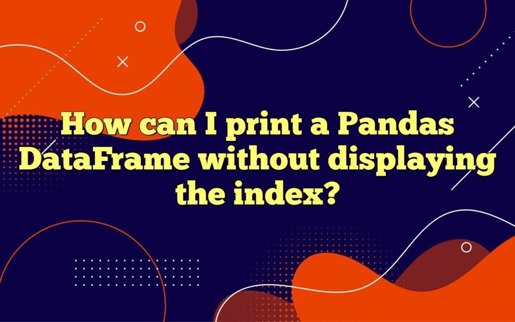 How Can I Print A Pandas DataFrame Without Displaying The Index?