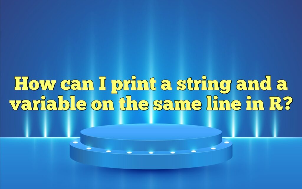 How Can I Print A String And A Variable On The Same Line In R? How Can I Print A String And A Variable On The Same Line In R?
