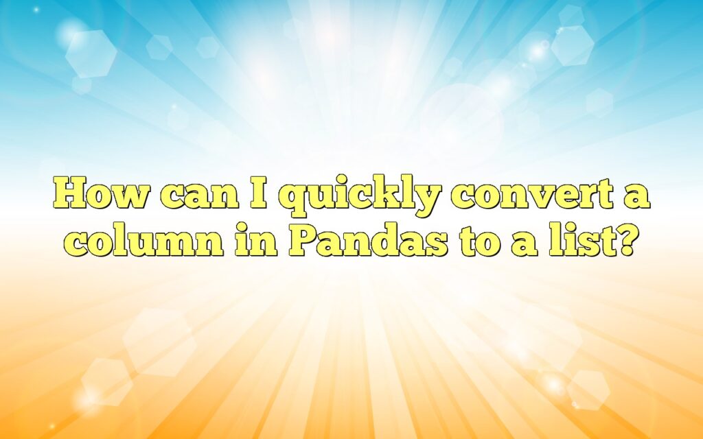 How Can I Quickly Convert A Column In Pandas To A List?
