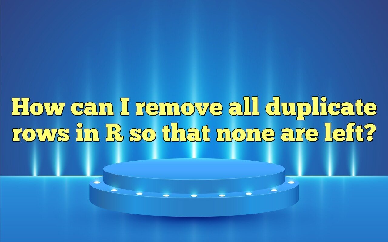 How Can I Remove All Duplicate Rows In R So That None Are Left?