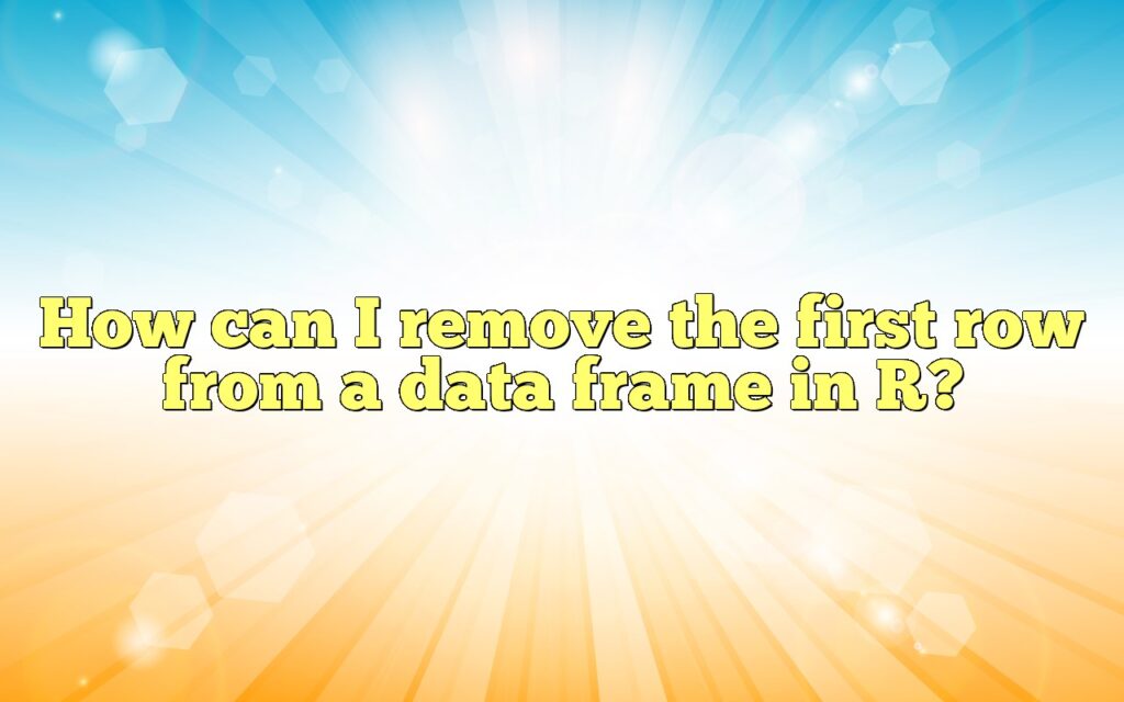How Can I Remove The First Row From A Data Frame In R?