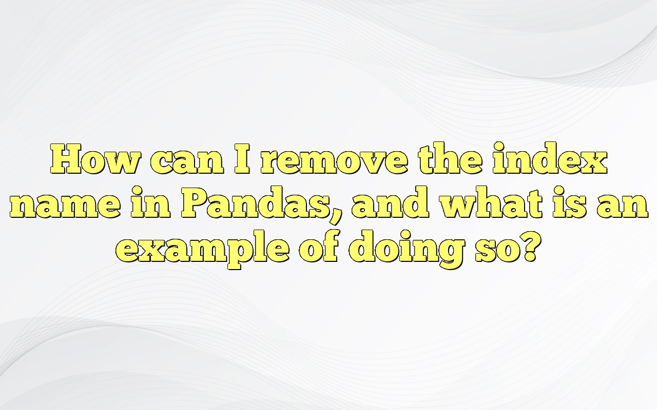 How Can I Remove The Index Name In Pandas And What Is An Example Of Doing So 2225