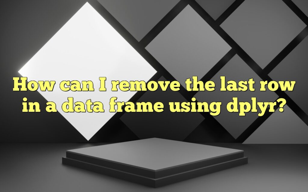 How Can I Remove The Last Row In A Data Frame Using Dplyr?