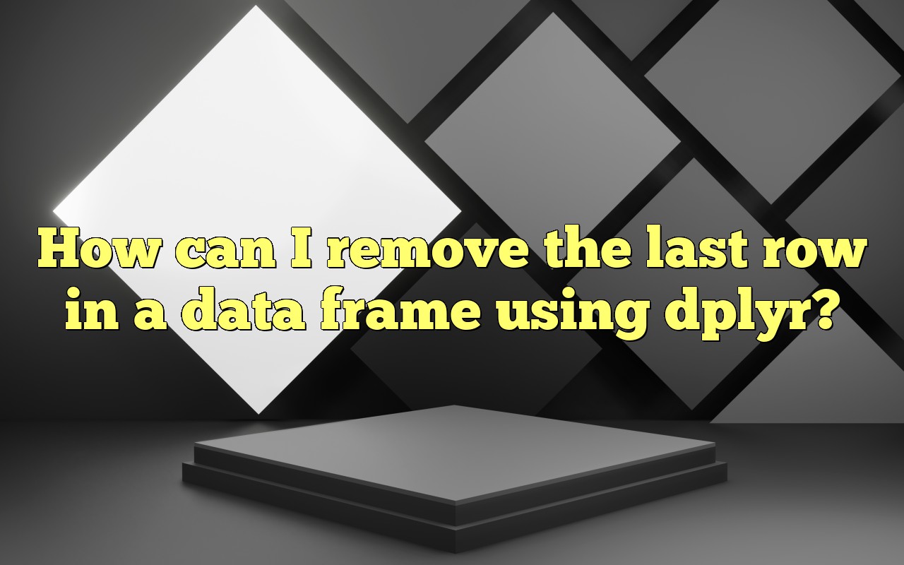How Can I Remove The Last Row In A Data Frame Using Dplyr?