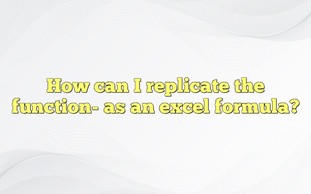 How Can I Replicate The Function- As An Excel Formula?