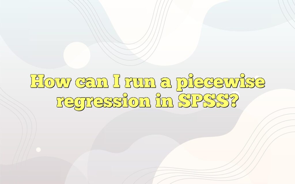 How Can I Run A Piecewise Regression In SPSS?