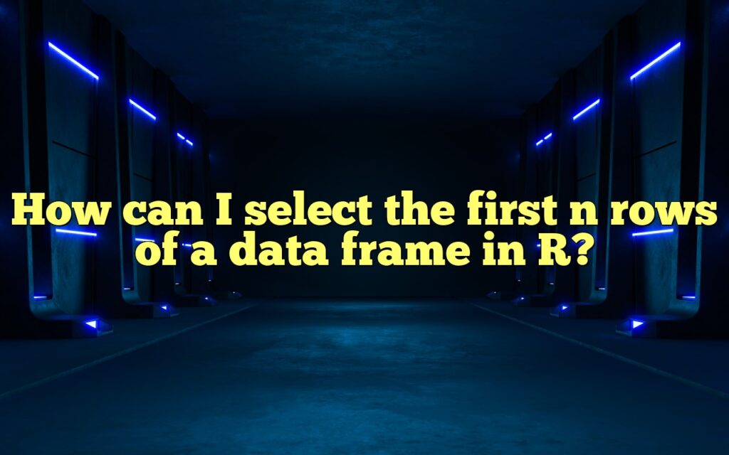 How Can I Select The First N Rows Of A Data Frame In R?