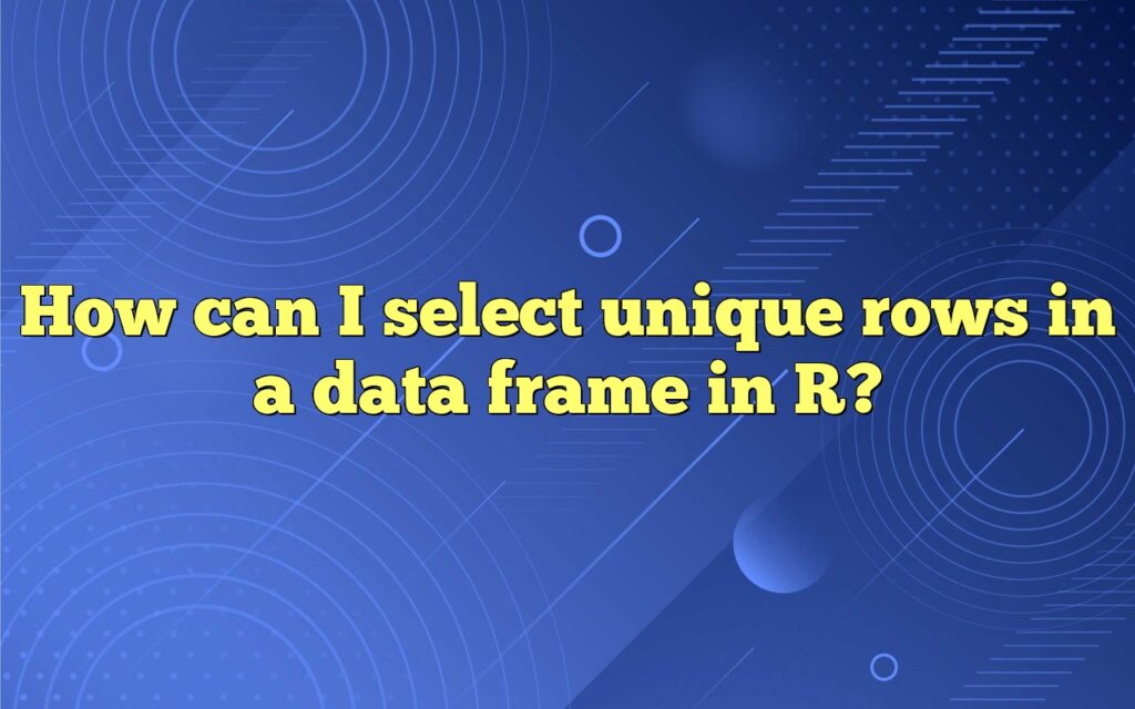 How Can I Select Unique Rows In A Data Frame In R?