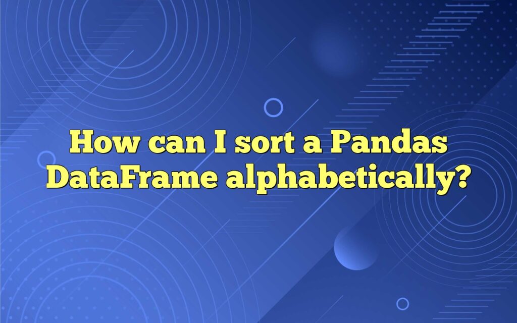 How Can I Sort A Pandas DataFrame Alphabetically?