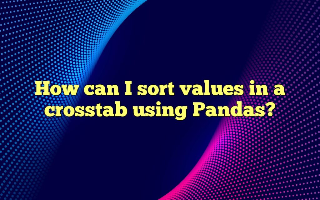 How Can I Sort Values In A Crosstab Using Pandas?