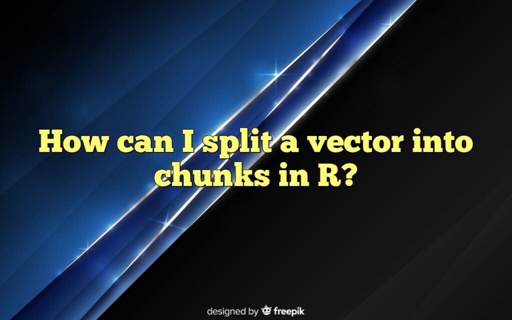 How Can I Split A Vector Into Chunks In R?
