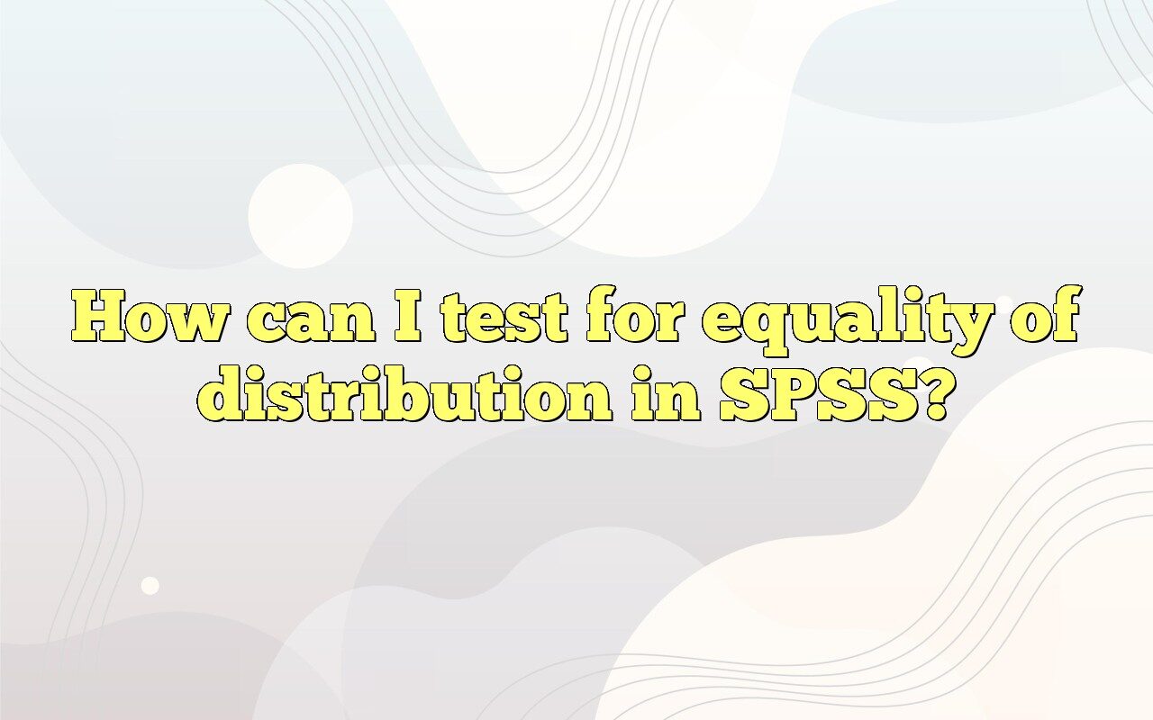 How Can I Test For Equality Of Distribution In SPSS?