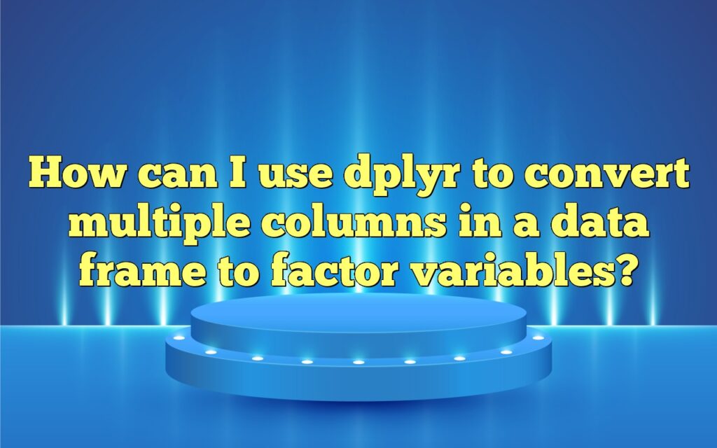 How Can I Use Dplyr To Convert Multiple Columns In A Data Frame To ...
