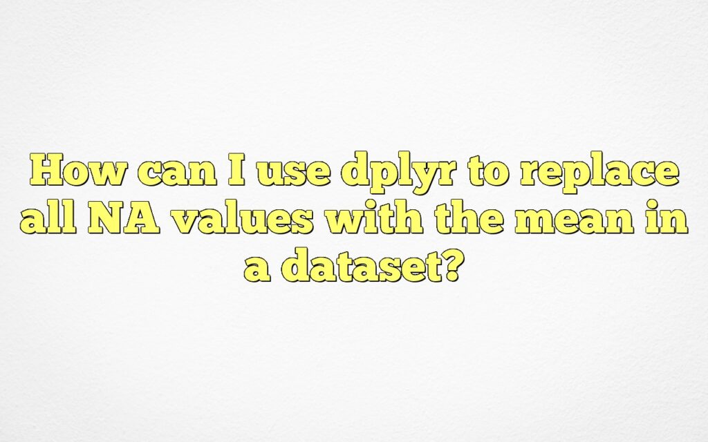 How Can I Use Dplyr To Replace All NA Values With The Mean In A Dataset?