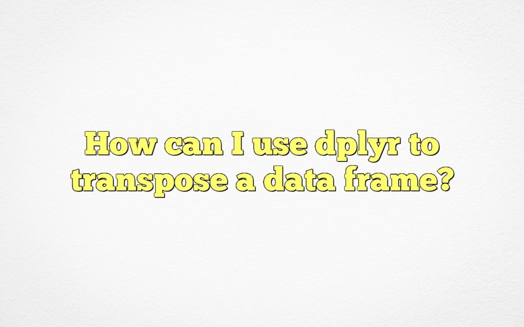 How Can I Use Dplyr To Transpose A Data Frame?