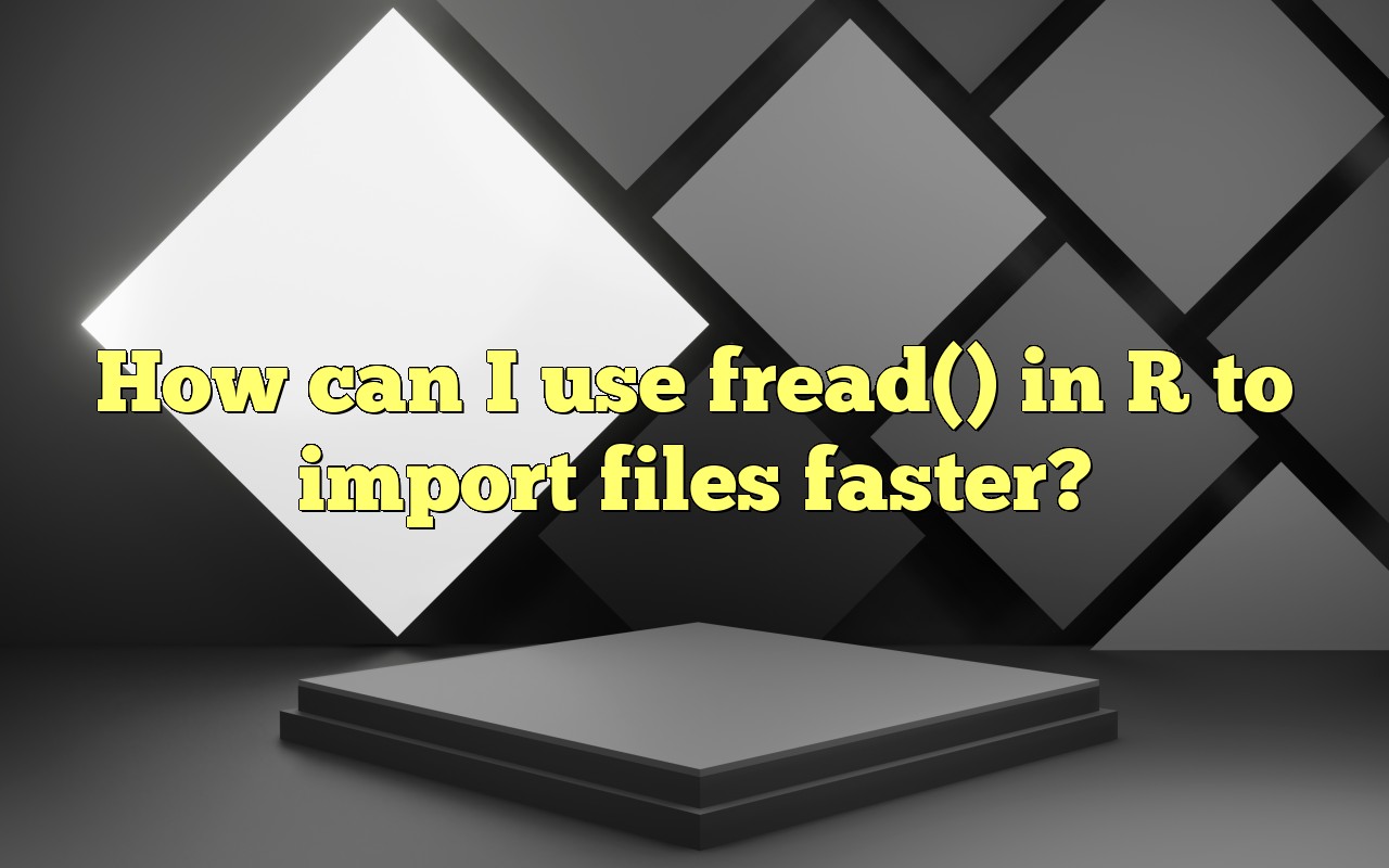 How Can I Use Fread() In R To Import Files Faster?