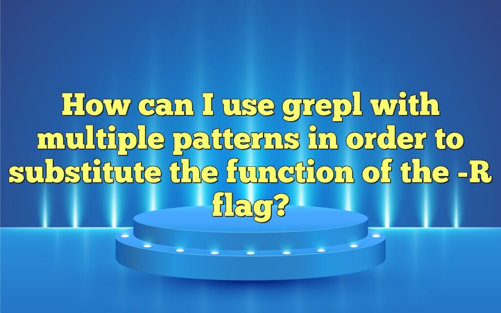 How Can I Use Grepl With Multiple Patterns In Order To Substitute The Function Of The -R Flag?