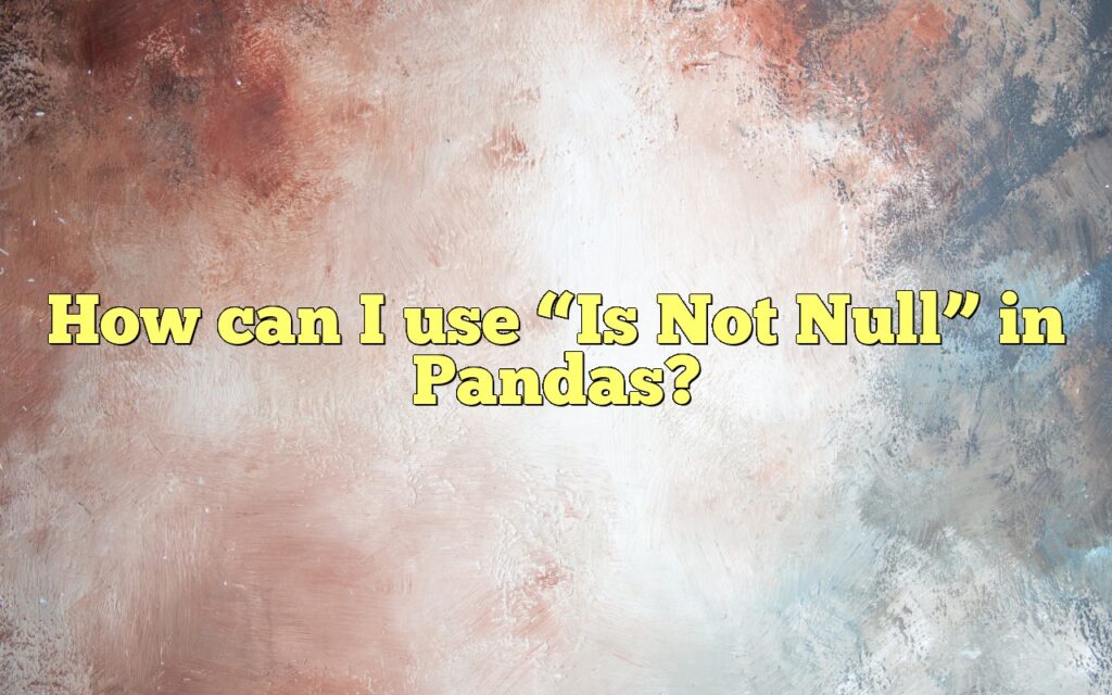 How Can I Use "Is Not Null" In Pandas?